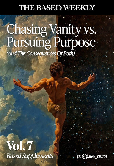The BASED Weekly Volume 7 - "Chasing Vanity Vs. Pursuing Purpose (And – Based Supplements